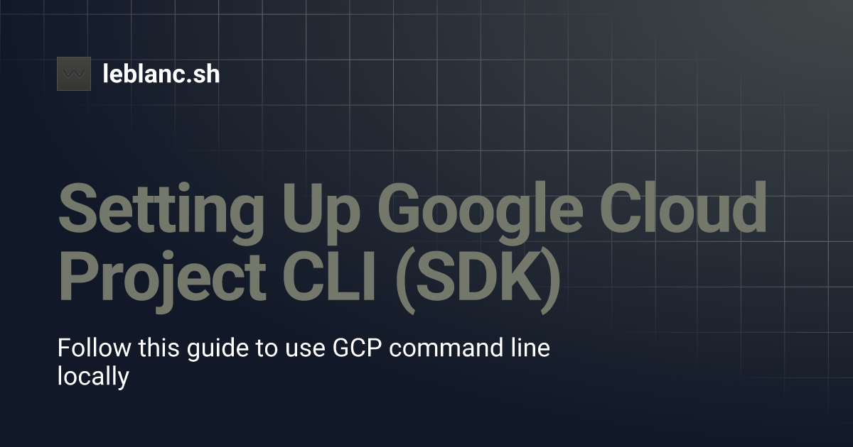 Setting Up Google Cloud Project CLI (SDK) | leblanc.sh